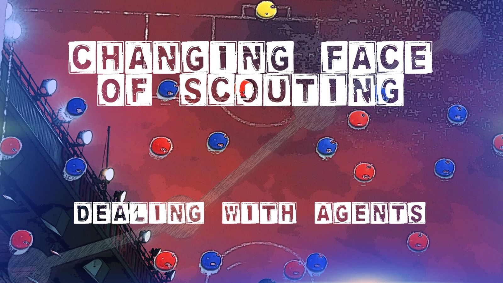 The Changing Face of Scouting: Dealing with agents | Football News ...